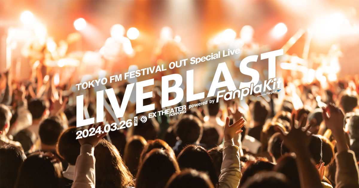 TOKYO FM FESTIVAL OUT Special Live 「LIVE BLAST powered by Fanpla Kit」SPECIAL SITE